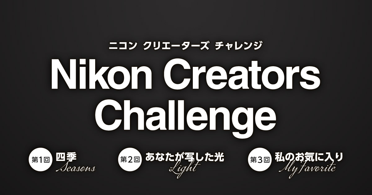 Nikon Creators Challenge ～四季（seasons）・あなたが写した光（light）・私のお気に入り（myfavorite）～